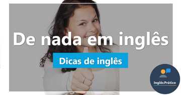 8 formas de dizer "De nada" em inglês (com pronúncia) - Inglês Prático